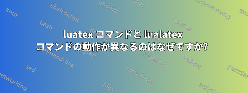 Luatex コマンドと Lualatex コマンドの動作が異なるのはなぜですか? - Linux Q&a 百科事典